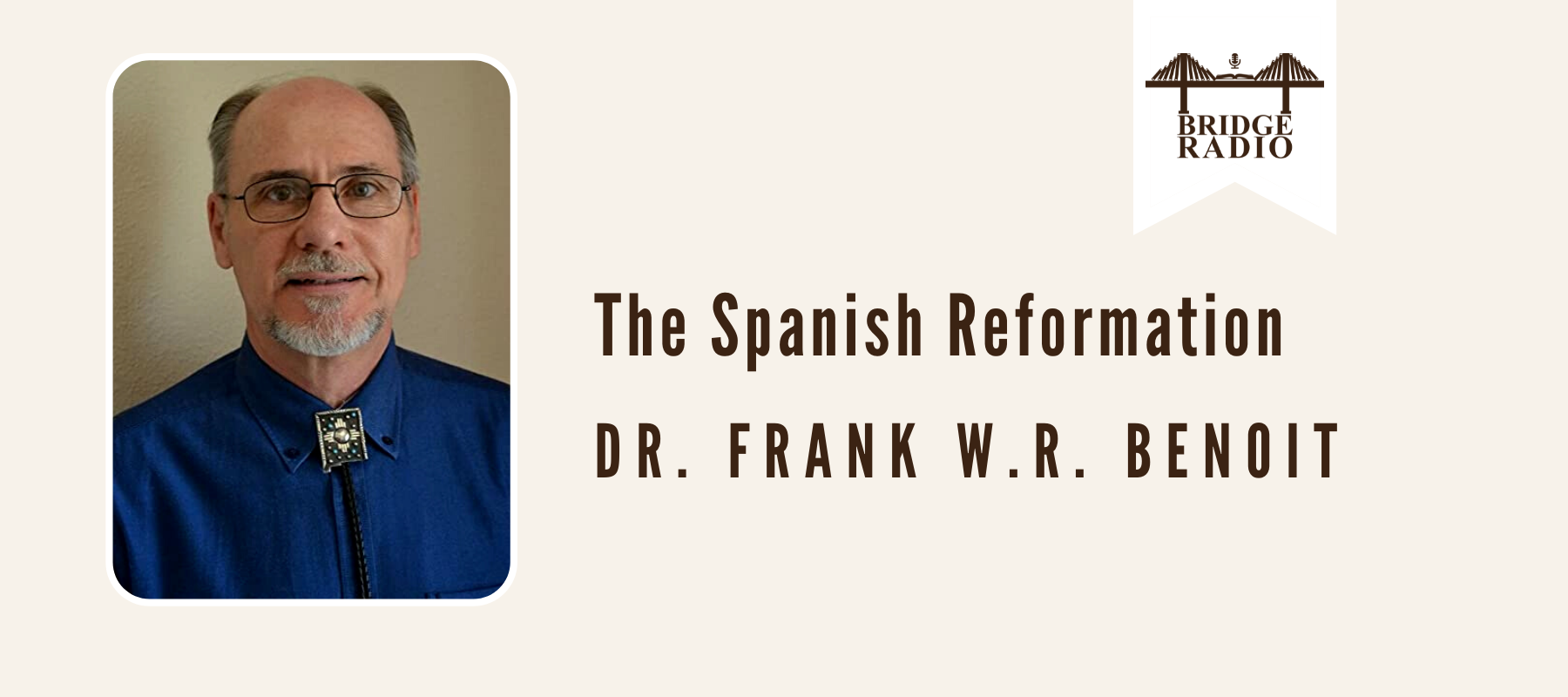 #180 Dr. Frank W.R. Benoit: The Spanish Reformation – BRIDGE Ministries