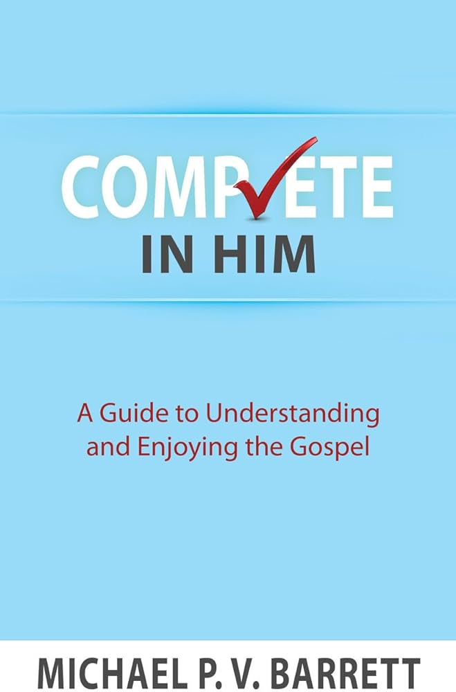 Complete in Him: A Guide to Understanding and Enjoying the Gospel ...